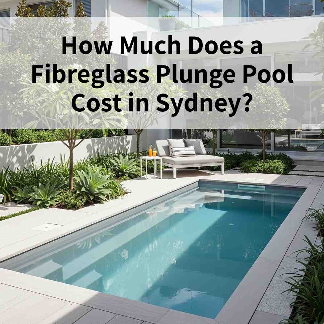 How Much Does a Fibreglass Plunge Pool Cost in Sydney?